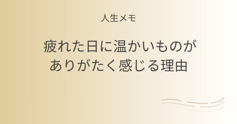 疲れた日に、温かいものがありがたく感じる理由 | 人生メモ